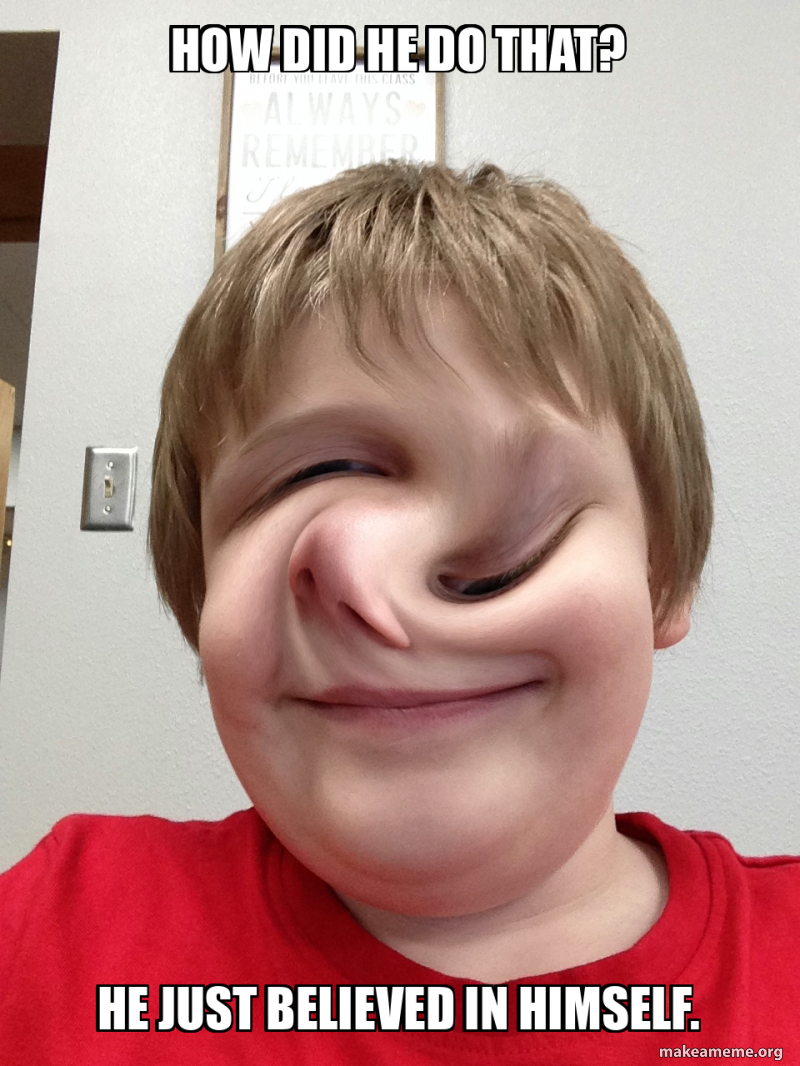 How did he do that? He just believed in himself. - Huh Meme Generator