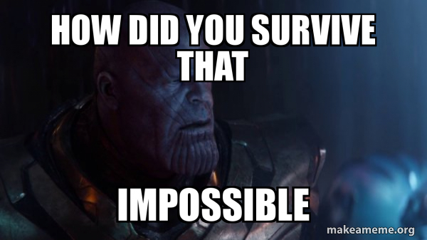 how did you survive that Impossible - Thanos - Impossible Meme Generator