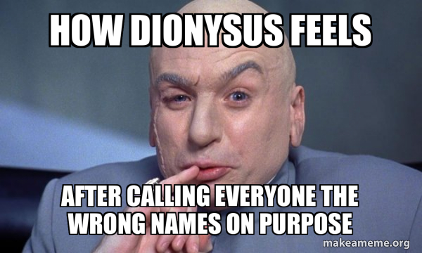 How Dionysus feels After calling everyone the wrong names on purpose ...