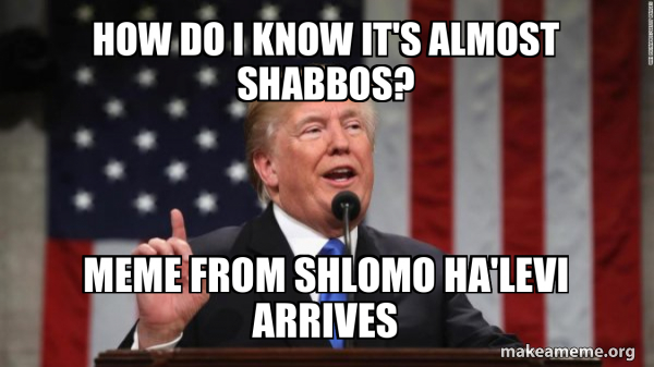 How do I know it's almost shabbos? Meme from Shlomo Ha'Levi arrives ...