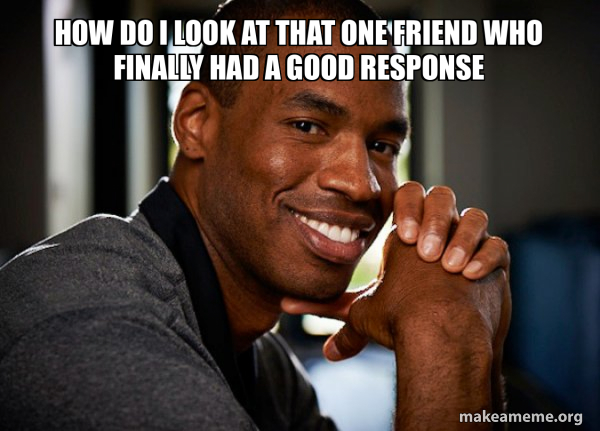 how do I look at that one friend who finally had a good response - Good ...