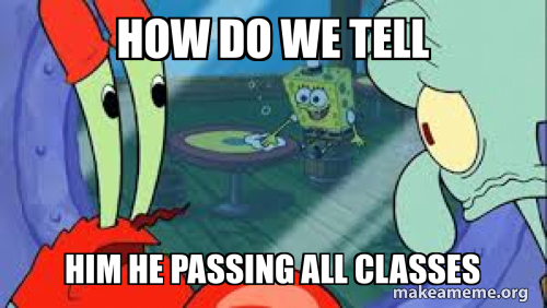 How do we tell him he passing all classes Meme Generator