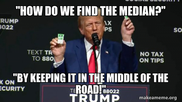 "How do we find the median?" "By keeping it in the middle of the road ...