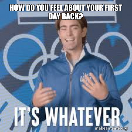 How do you feel about your first day back? Meme Generator