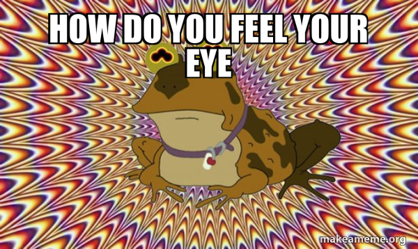 how do you feel your eye - Hypnotoad Meme Generator