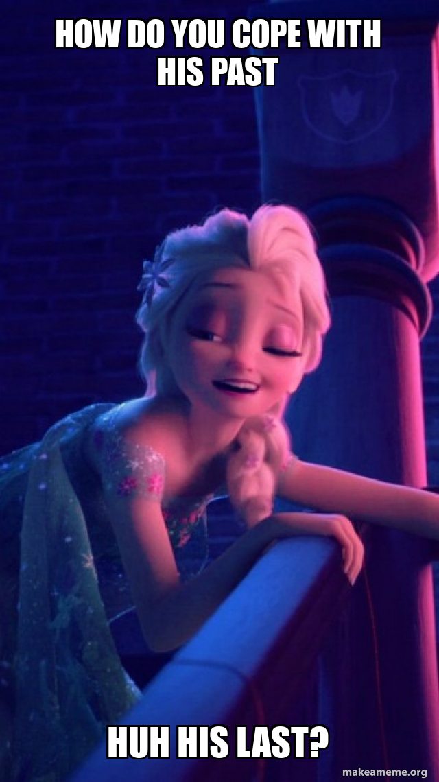 how do you cope with his past huh his last? - Drunk Elsa Meme Generator