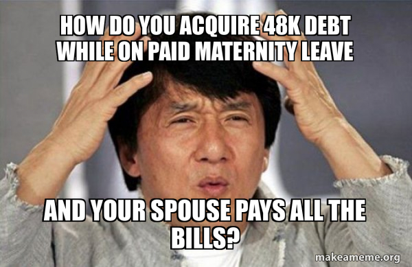 How do you acquire 48k debt while on paid maternity leave And your ...