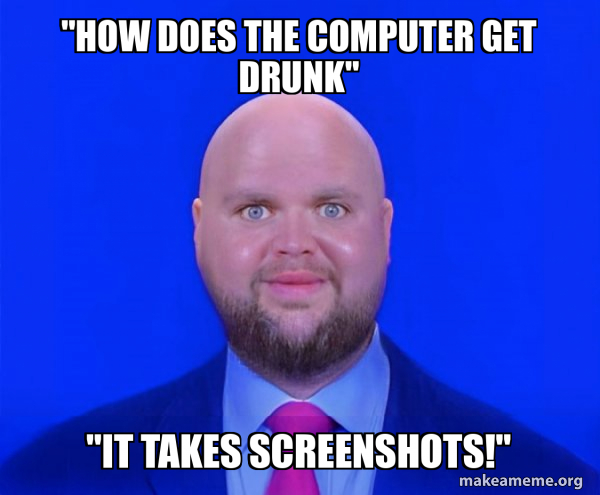 "How does the computer get drunk" "It takes screenshots!" - Bald J.D ...