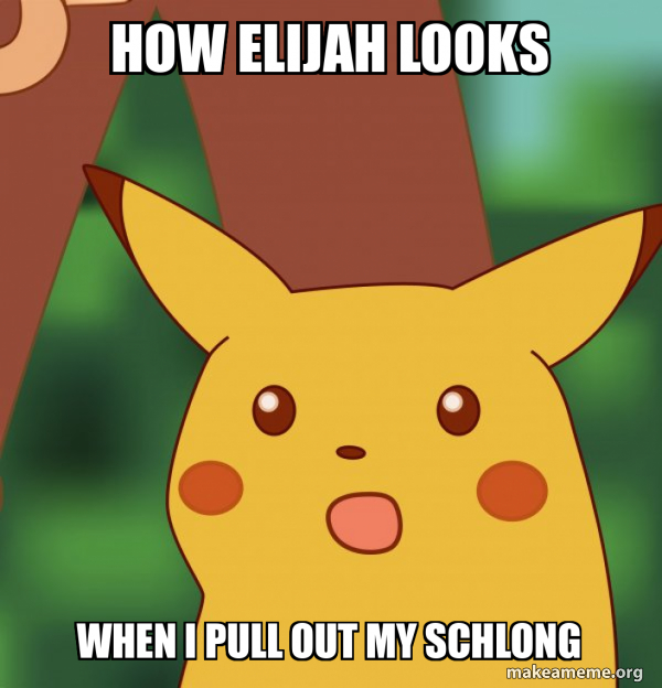 how elijah looks when i pull out my schlong - Surprised Pikachu Meme ...