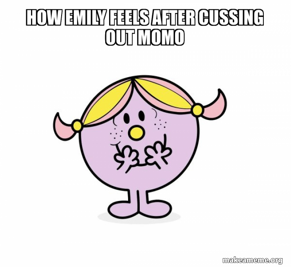 how emily feels after cussing out momo - Little Miss Meme Generator