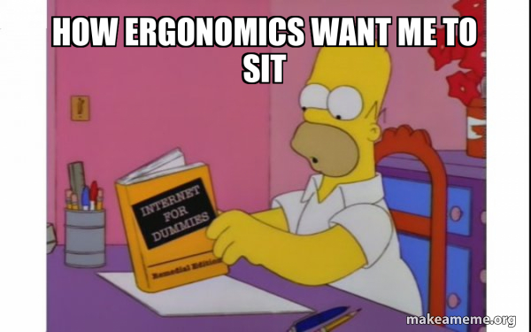 How Ergonomics want me to sit - Computer Homer Meme Generator