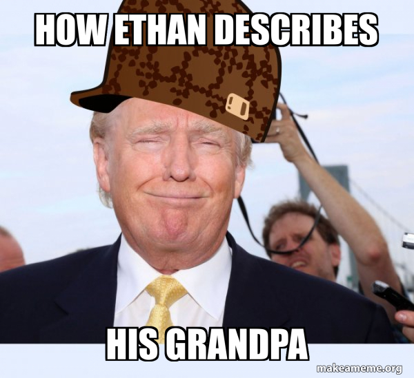 how Ethan describes His Grandpa - Scumbag Donald Trump Meme Generator