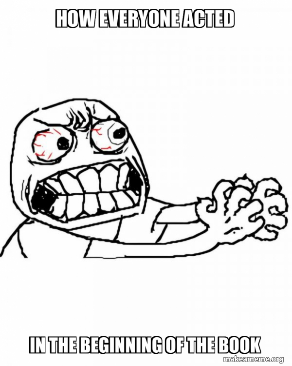 how everyone acted in the beginning of the book - Angry Meme Generator