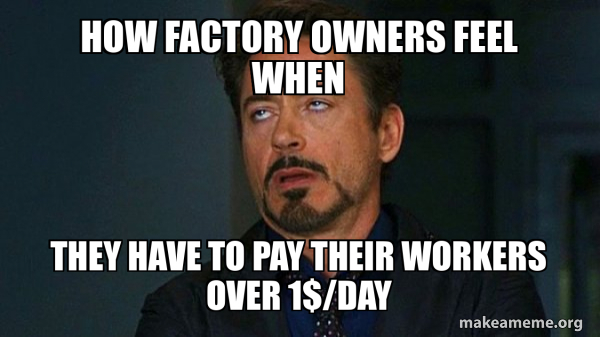 How factory owners feel when they have to pay their workers over 1$/day ...