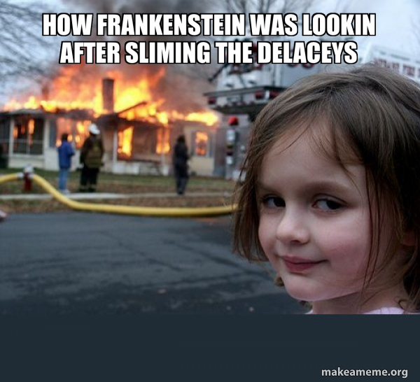 how frankenstein was lookin after sliming the delaceys - Disaster Girl ...