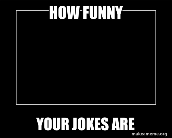 how funny your jokes are - Motivational Meme Meme Generator