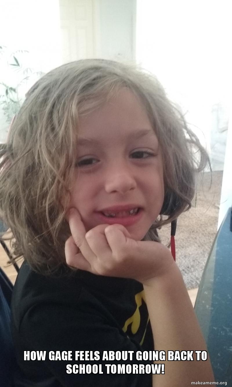 How Gage feels about going back to school tomorrow! Meme Generator