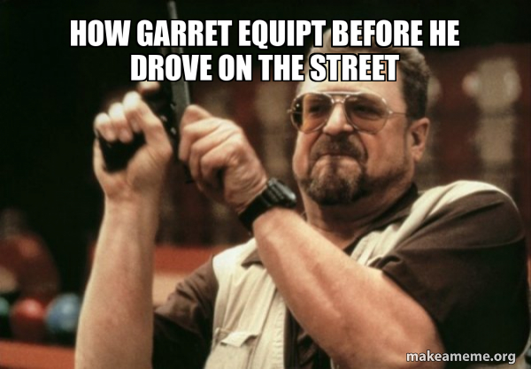 How garret equipt before he drove on the street - Am I the only one ...