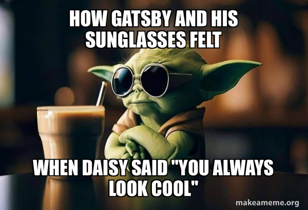 how gatsby and his sunglasses felt when daisy said "you always look ...