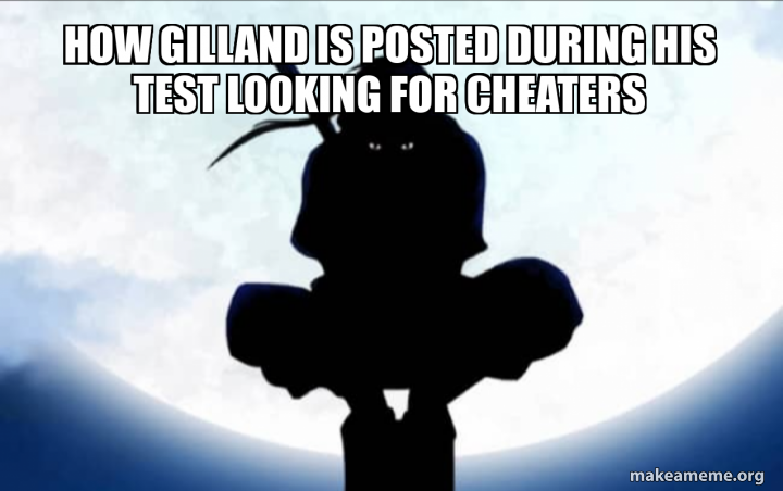 How gilland is posted during his test looking for cheaters Meme Generator