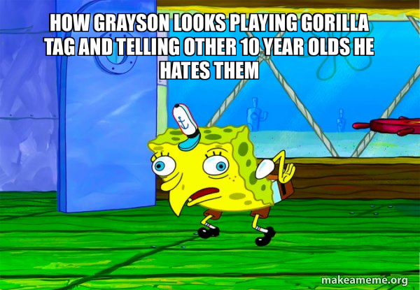 How Grayson looks playing gorilla tag and telling other 10 year olds he ...