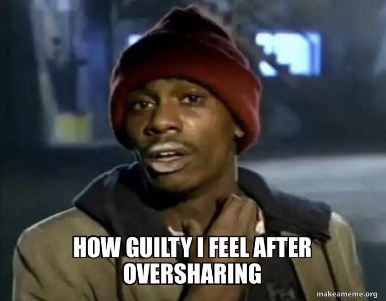 how guilty i feel after oversharing Meme Generator