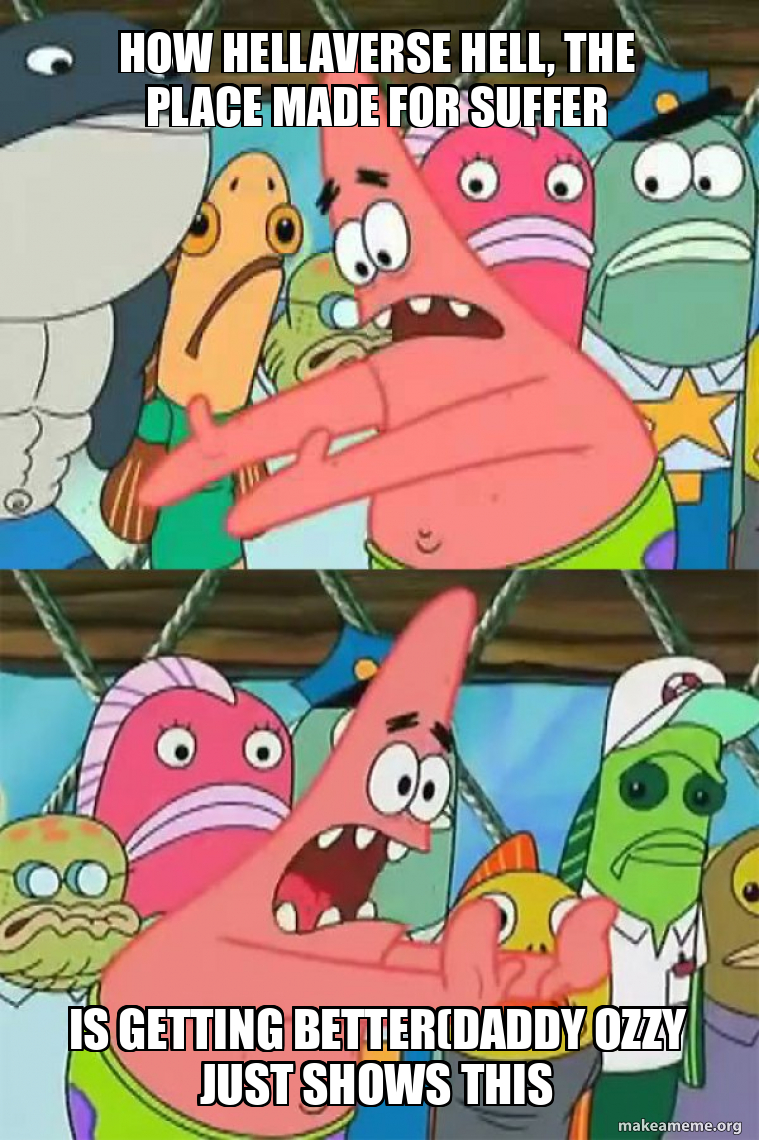 How hellaverse hell, the place made for suffer Is getting better(daddy ozzy just shows this ...