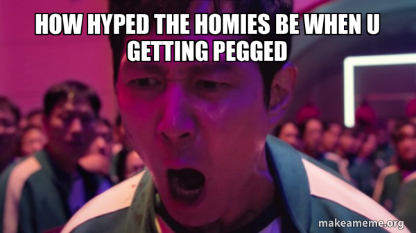 how hyped the homies be when u getting pegged - I've Played These Games ...