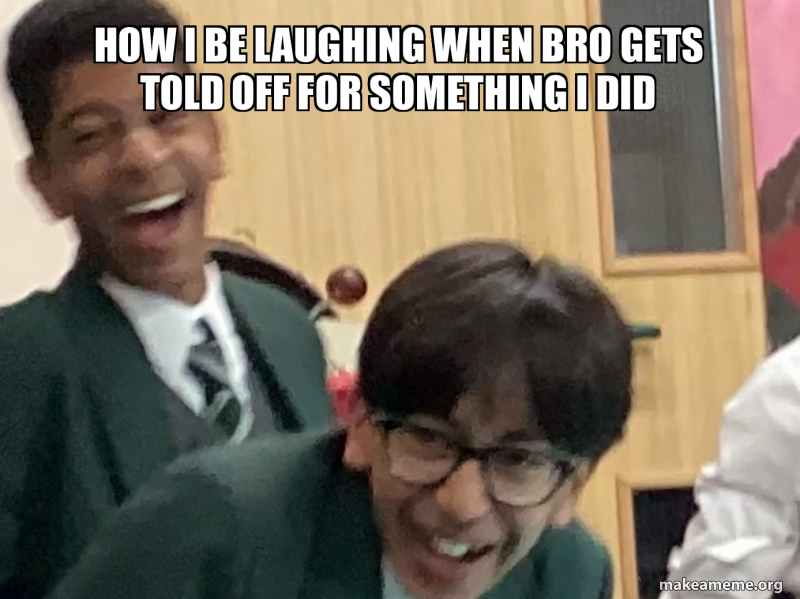 how i be laughing when bro gets told off for something i did Meme Generator
