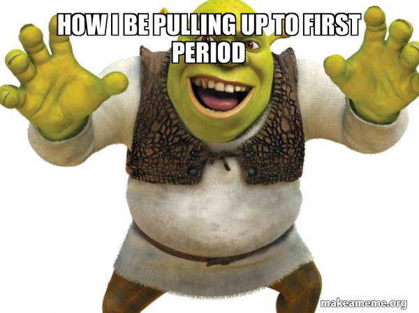 How I be pulling up to first period - Shrek Meme Generator