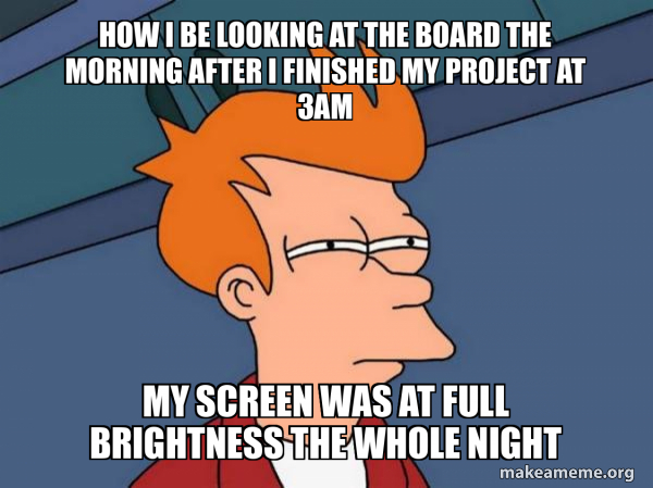 How I be looking at the board the morning after I finished my project ...