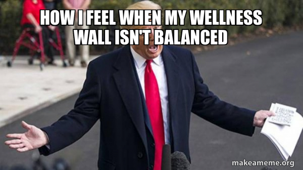 How I feel when My Wellness Wall isn't balanced - Trump - Impeachment ...