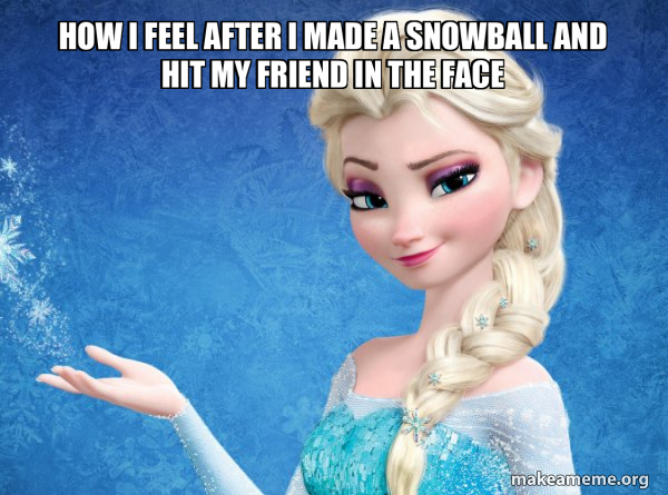 How I feel after I made a snowball and hit my friend in the face - Elsa ...