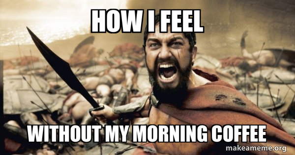 How I feel without my morning coffee - The 300 Meme Generator