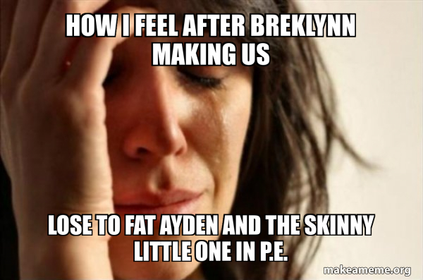 How I feel after breklynn making us Lose to fat Ayden and the skinny ...