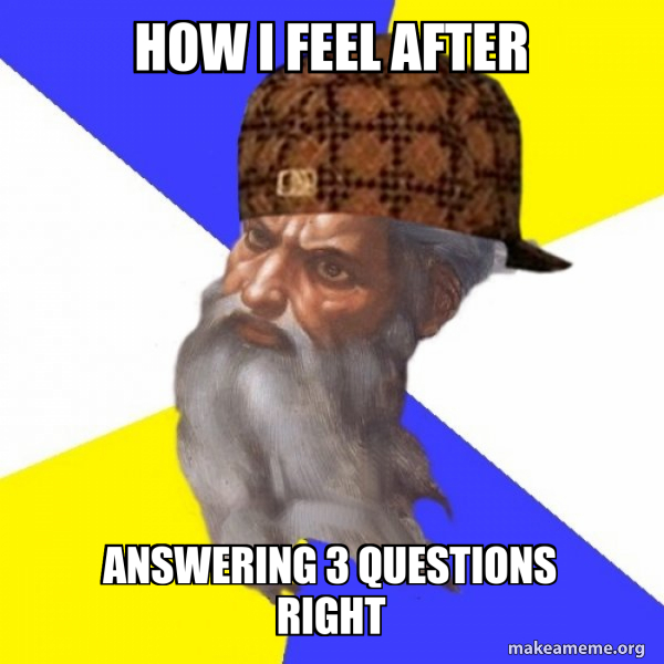 how I feel after answering 3 questions right - Scumbag Advice God Meme ...