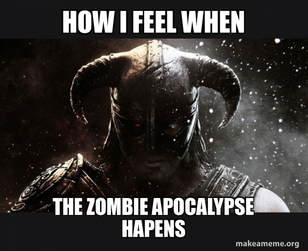 HOW I FEEL WHEN THE ZOMBIE APOCALYPSE HAPENS - Skyrim Meme Generator