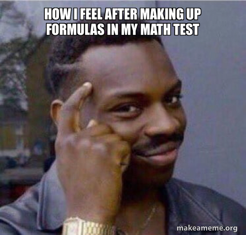 How I feel after making up formulas in my math test Meme Generator