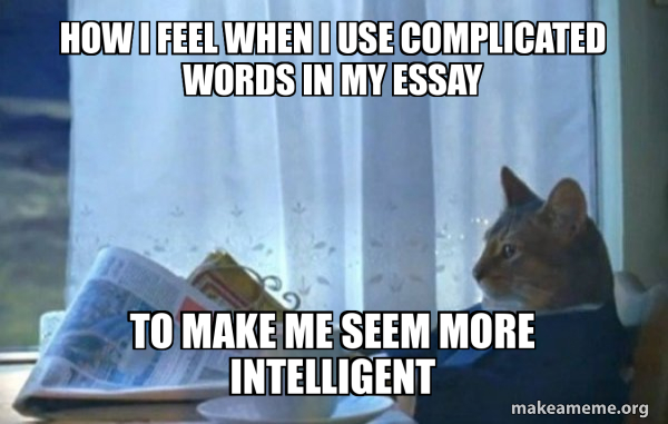 How I feel when I use complicated words in my essay to make me seem ...