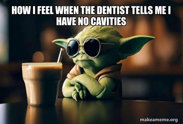 How I feel when the dentist tells me I have no cavities - Cool Yoda ...