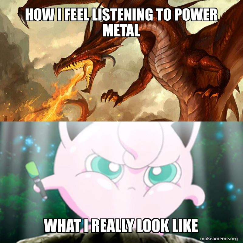 How I feel listening to power metal What I really look like - Power ...