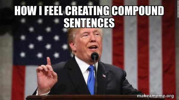 how I feel creating compound sentences - Donald Trump Meme Generator