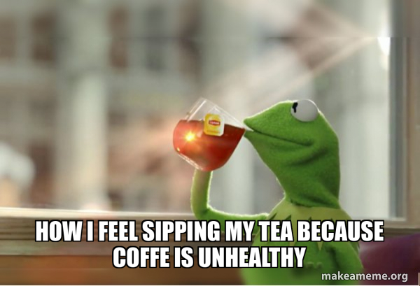 How i feel sipping my tea because coffe is unhealthy - Kermit Drinking ...