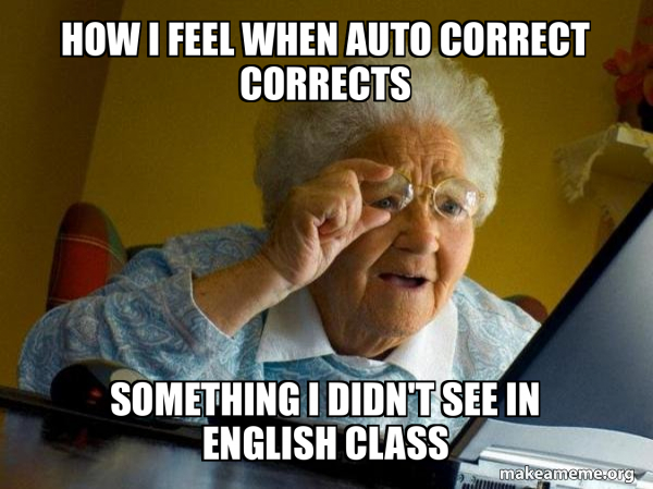 How I feel when auto correct corrects something I didn't see in English ...