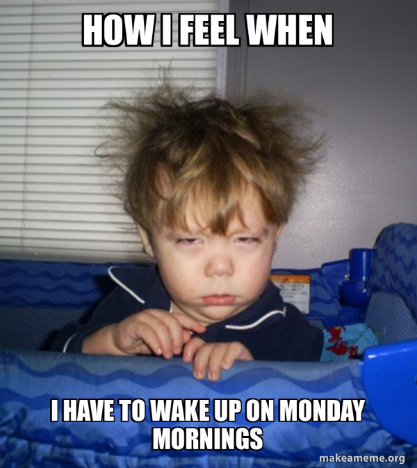 How I feel when I have to wake up on Monday mornings - Monday Mornings ...
