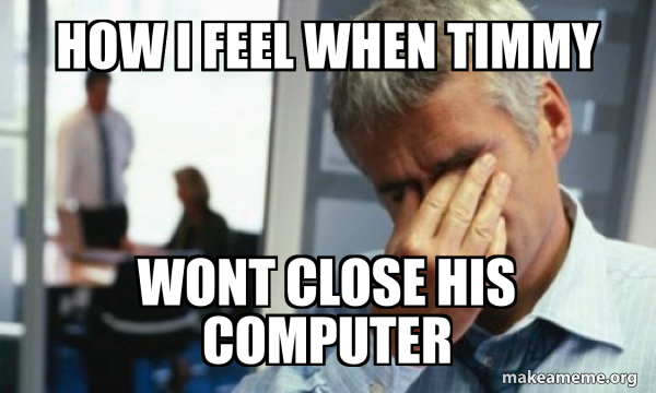 how I feel when timmy wont close his computer - Male First World ...