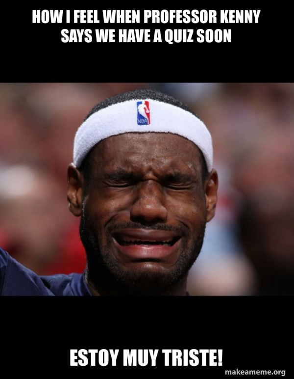 How I feel when professor Kenny says we have a quiz soon Estoy muy ...