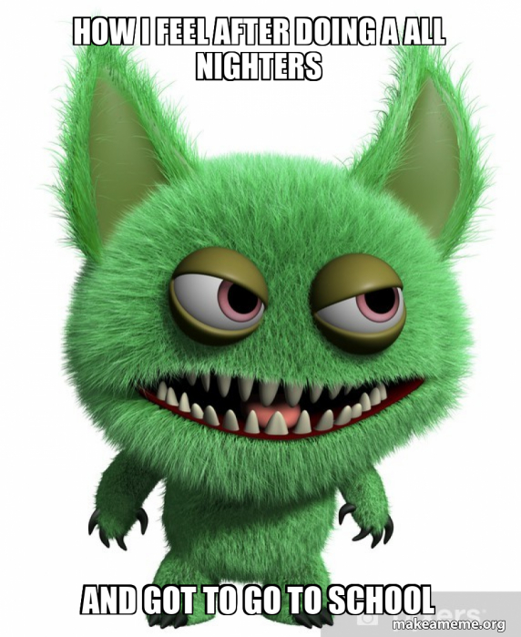 how I feel after doing a all nighters and got to go to school Meme ...