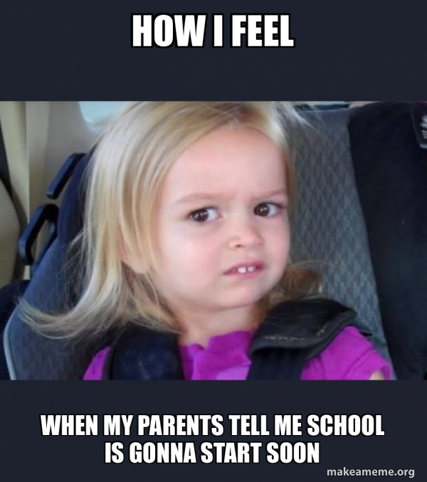 how I feel when my parents tell me school is gonna start soon - Side ...