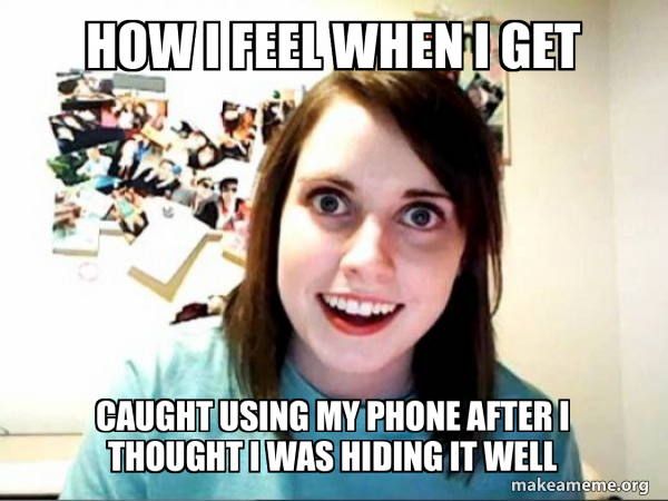 How I feel when I get Caught using my phone after I thought I was ...